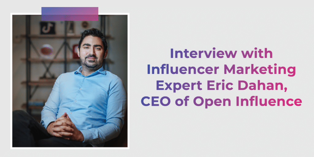 Interview with Influencer Marketing Expert Eric Dahan CEO of Open Influence | Open Influence Inc.